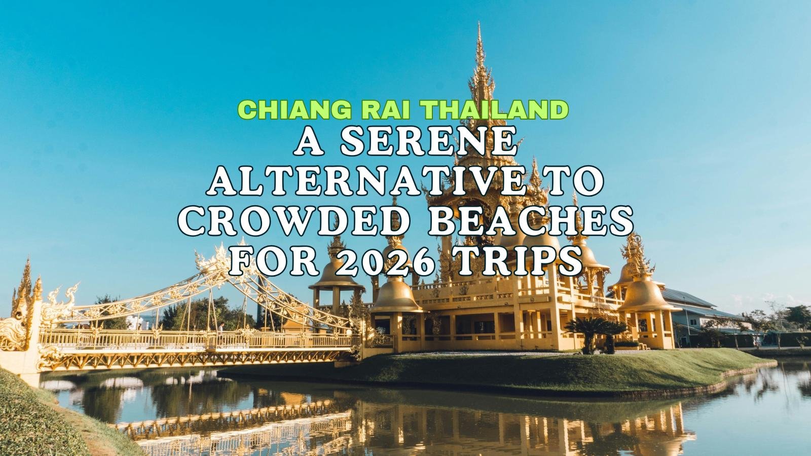 Chiang Rai Thailand: A Serene Alternative to Crowded Beaches for 2026 Trips
